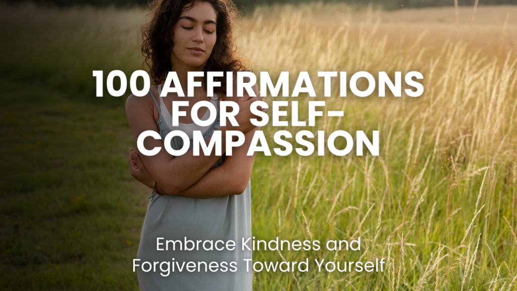 100 Affirmations for Self-Compassion: Embrace Kindness and Forgiveness ...
