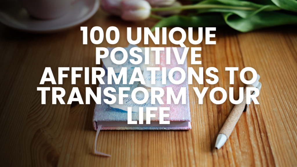 100 Unique Positive Affirmations to Transform Your Life – The ...