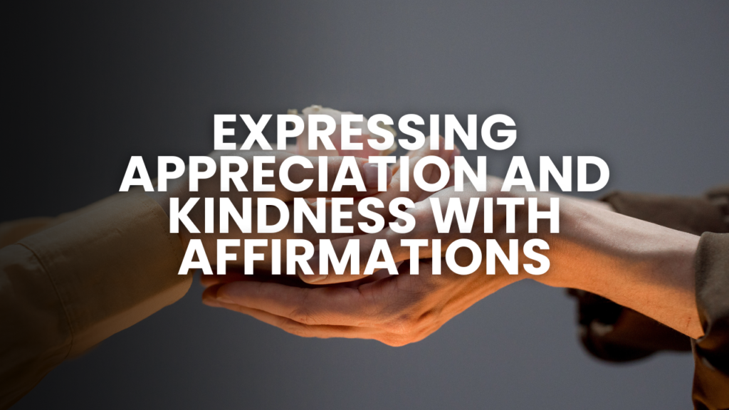Expressing Appreciation and Kindness with Affirmations – The Affirmationist