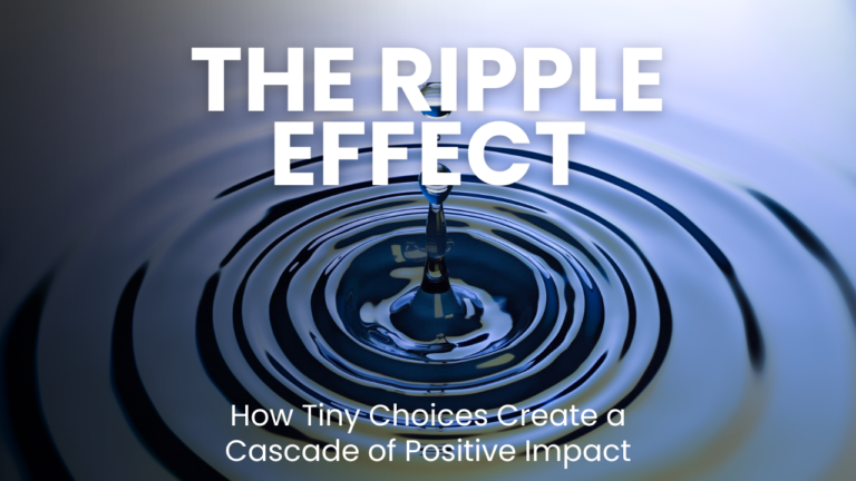 The Ripple Effect: How Tiny Choices Create a Cascade of Positive Impact ...